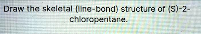 Solved Draw The Skeletal Line Bond Structure Of S 2 Chloropentane