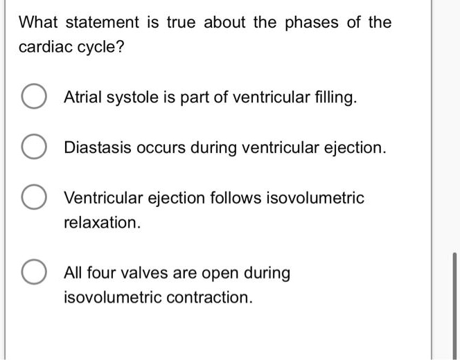 What statement is true about the phases of the cardiac cycle? Atrial ...