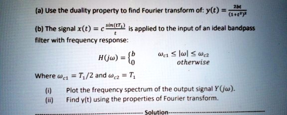 (a) Use the duality property to find Fourier transform of: y(t) = (2bt)/((1+t^2)^2) (b) The ...
