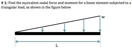 # 1: Find the equivalent nodal force and moment for a beam element subjected to a triangular ...