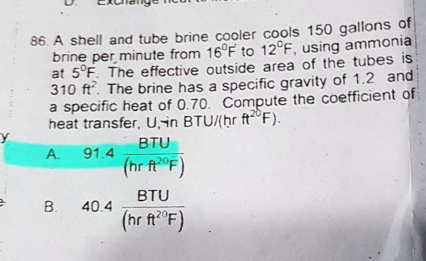 86. A shell and tube brine cooler cools 150 gallons of brine per minute from 16°F to 12°F, using ...