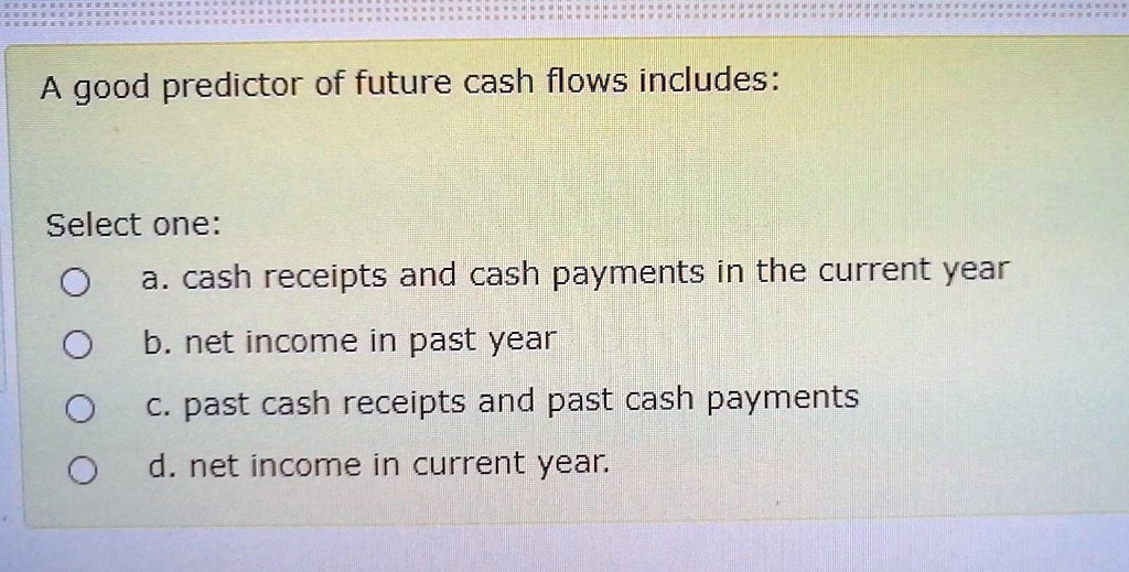 SOLVED: A good predictor of future cash flows includes: Select one: a ...