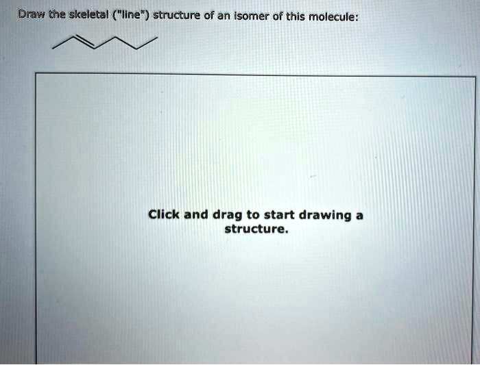 SOLVED: Draw the skeletal ("line" structure of an isomer of this molecule: Click and drag to ...