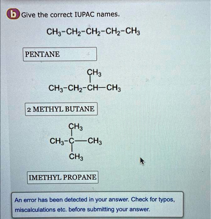 Give the correct IUPAC names. CH3-CH2-CH2-CH2-CH3 PENTANE CH3 CH3-CH2-CH-CH3 2 METHYL BUTANE CH3 ...