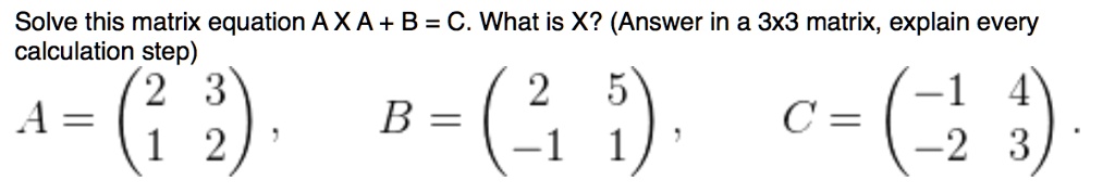 SOLVED: Solve this matrix equation AXA+ B = C What is X? (Answer in a ...