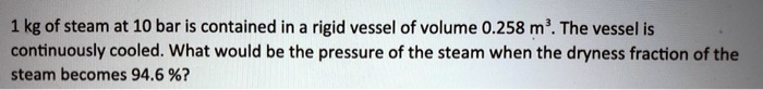 SOLVED: 1 kg of steam at 10 bar is contained in a rigid vessel of volume 0.258 m.The vessel is ...