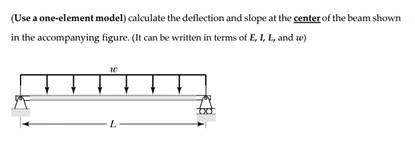 (Use a one-element model) calculate the deflection and slope at the ...