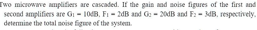 SOLVED: Two microwave amplifiers are cascaded.If the gain and noise ...