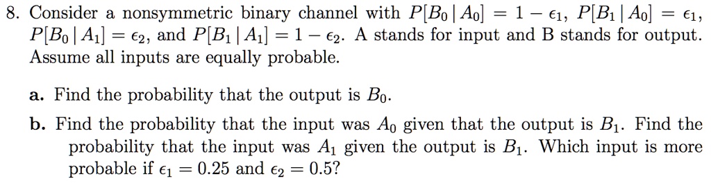 probability and statistics 8 consider a nonsymmetric binary channel with pboao 1 e1 pb1ao e1 ...