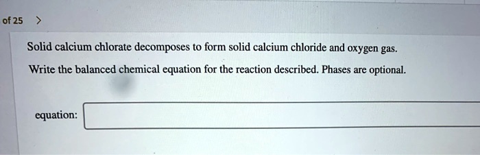 of 25 solid calcium chlorate decomposes to form solid calcium chloride ...