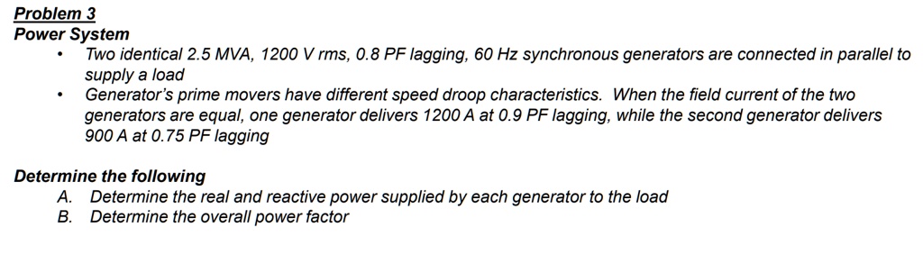 Problem 3 Power System • Two identical 2.5 MVA, 1200 V rms, 0.8 PF lagging, 60 Hz synchronous ...