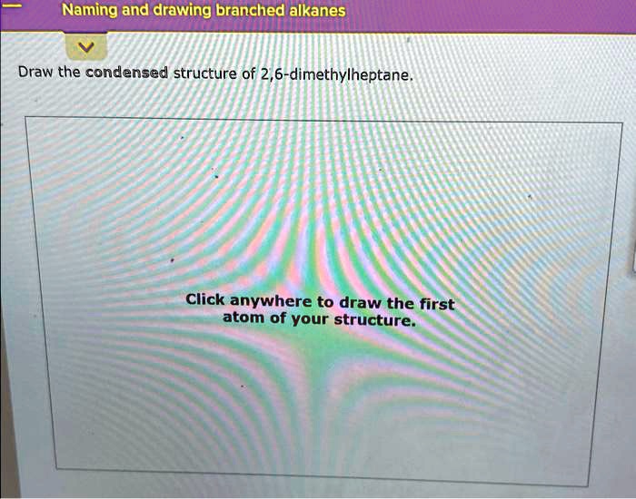 Naming and drawing branched alkanes Draw the condensed structure of 2,6-dimethylheptane. Click ...