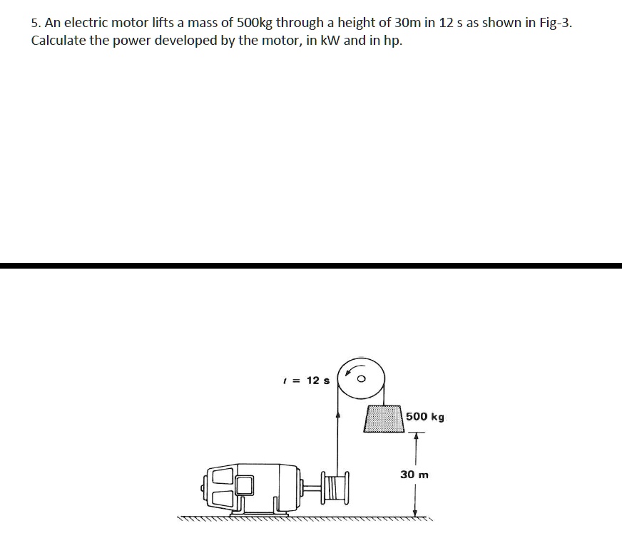 An electric motor lifts a mass of 500 kg through a height of 30 m in 12 ...