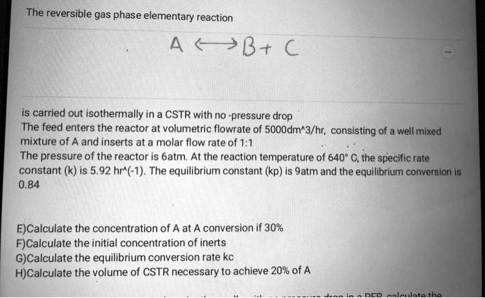 SOLVED: The reversible gas phase elementary reaction A3+C is carried out isothermally in a CSTR ...