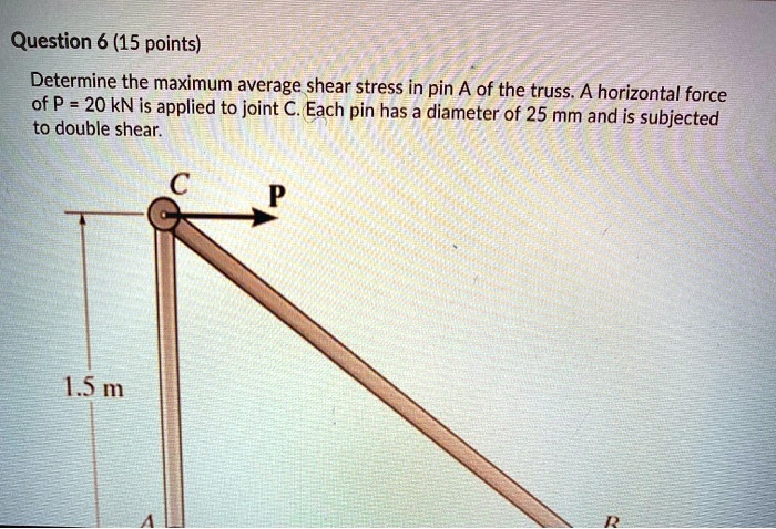 SOLVED: Question 6 (15 points) Determine the maximum average shear ... SOLVED: Question 6 (15 points) Determine the maximum average shear ...