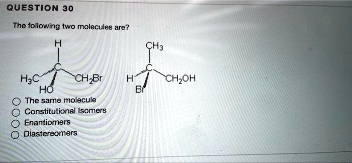 SOLVED: QUESTION 30 The following two molecules are? H CH3 H3C HO CHBr ...