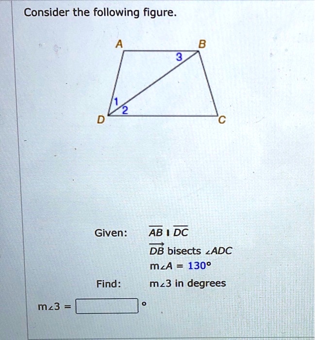 Consider the following figure. Given: AB∥DC DB bisects ∠ ADC m∠ A = 130^∘ Find: m∠ 3 in degrees ...