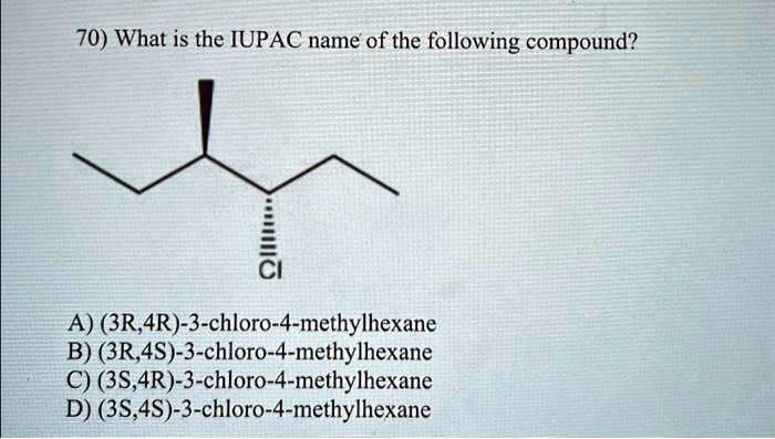 SOLVED: What is the IUPAC name of the following compound? A) (3R,4R)-3-chloro-4-methylhexane B ...
