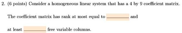SOLVED: 2.(6 points Consider a homogeneous linear system that has a 4 by 9 coefficient matrix ...