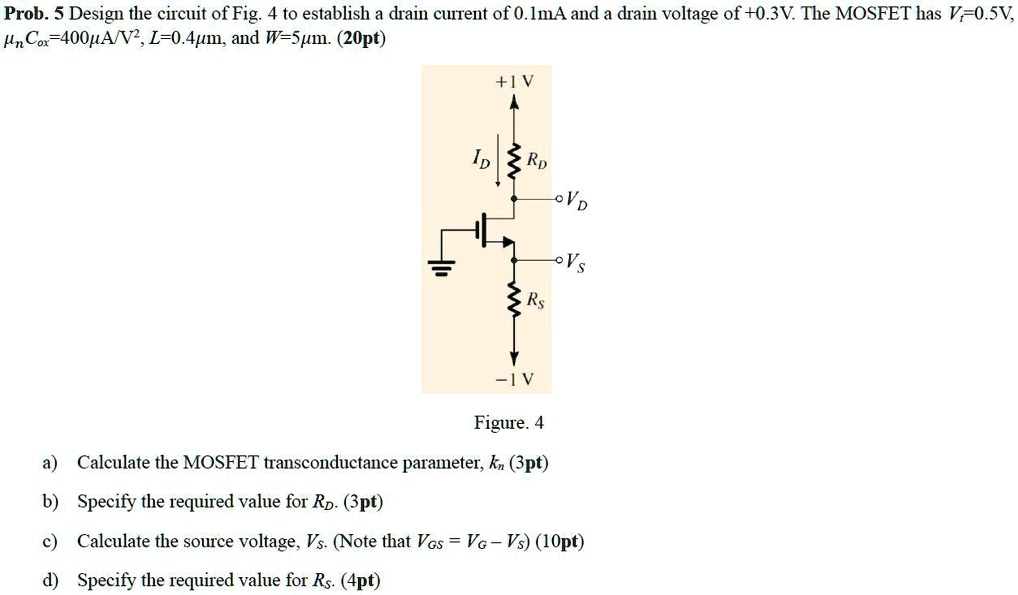 SOLVED: Design the circuit of Fig. 4 to establish a drain current of 0.1mA and a drain voltage ...