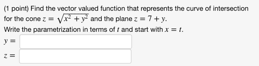 (1 point) Find the vector valued function that represents the curve of intersection for the cone ...