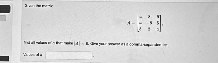 SOLVED: Given the matrix A = [Га a 8] [8 9 -8] [5 2 a] find all values of a that make |A| = 0 ...