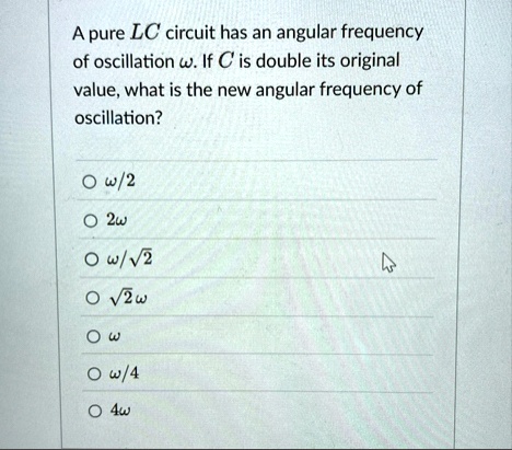 a pure lc circuit has an angular frequency of oscillation omega if c is double its original ...