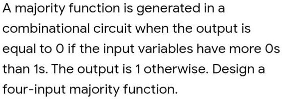 A majority function is generated in a combinational circuit when the output is equal to 0 if the ...