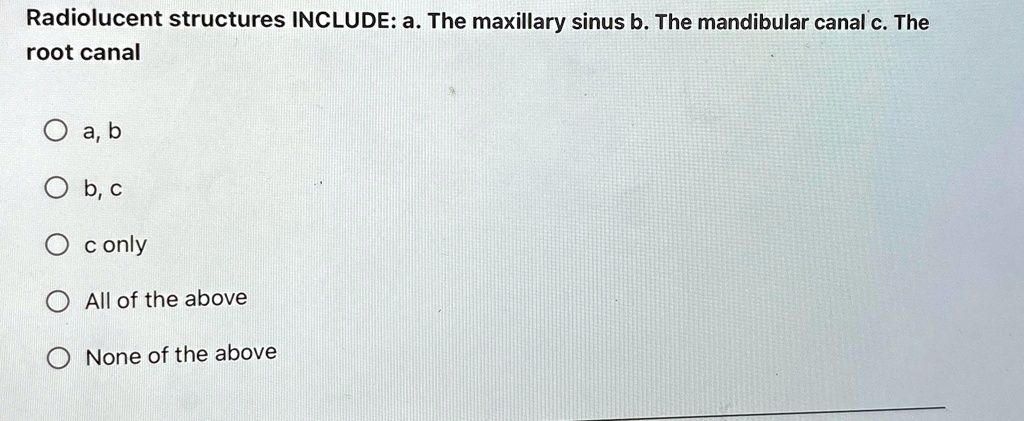Radiolucent structures INCLUDE: a. The maxillary sinus b. The ...