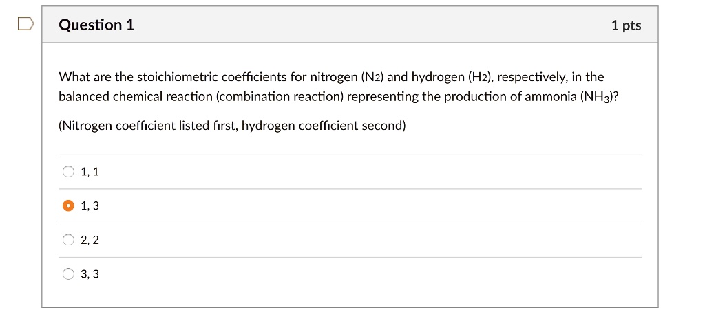 SOLVED: Question 1 1 pts What are the stoichiometric coefficients for nitrogen (N2) and hydrogen ...