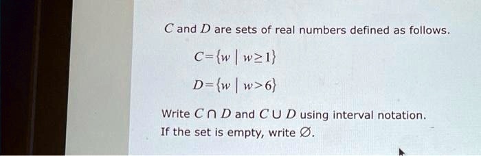SOLVED: Texts: C and D are sets of real numbers defined as follows: C = w | w ≤ 1 D = w | w > 6 ...