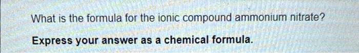 SOLVED: What is the formula for the ionic compound ammonium nitrate? Express your answer as a ...