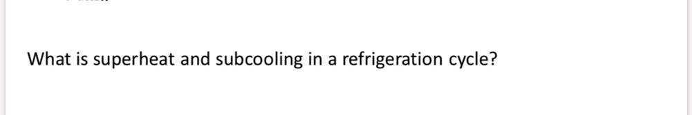 SOLVED: What is superheat and subcooling in a refrigeration cycle?
