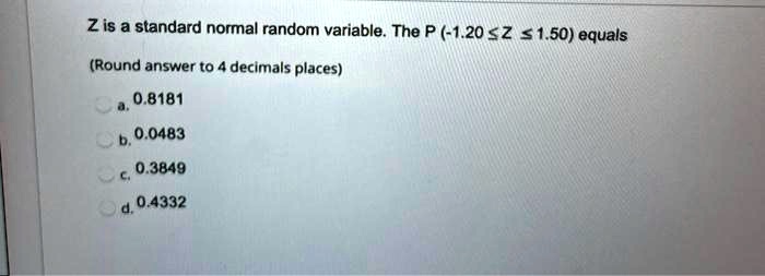 SOLVED: Zis a standard normal random variable. The P (-1.20 Z SOLVED: Zis a standard normal random variable. The P (-1.20 Z