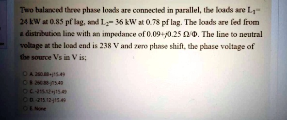 SOLVED:Two balanced three phase loads are connected in parallel. the loads are L]= 24kW at 0.85 ...