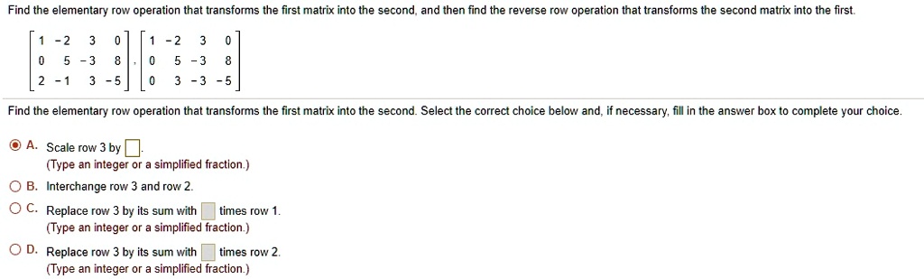 SOLVED:Find the elementary row operation that transforms the first matrix into the second, and ...