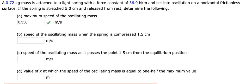 SOLVED: A 0.72 kg mass is attached to a light spring with a force constant of 36.9 N/m and set ...