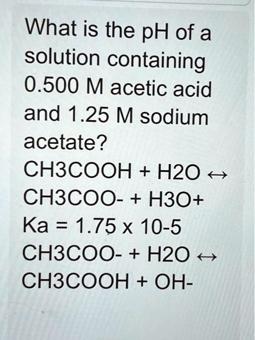 SOLVED: What is the pH of a solution containing 0.500 M acetic acid and 1.25 M sodium acetate ...