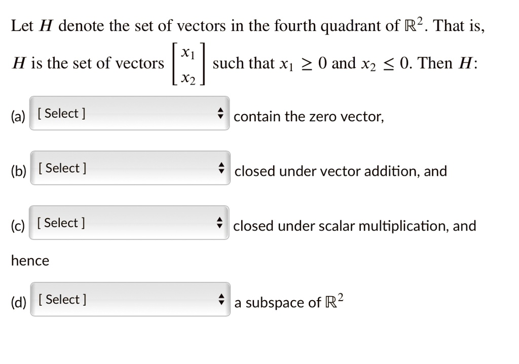 SOLVED: Let H denote the set of vectors in the fourth quadrant of R2. That is, X1 H is the set ...