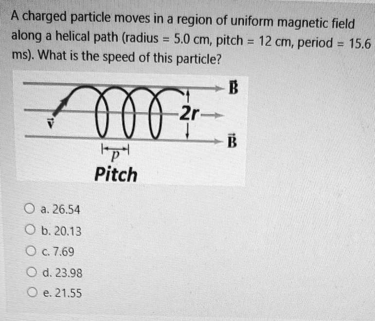 SOLVED:A charged particle moves in a region of uniform magnetic field along a helical path ...