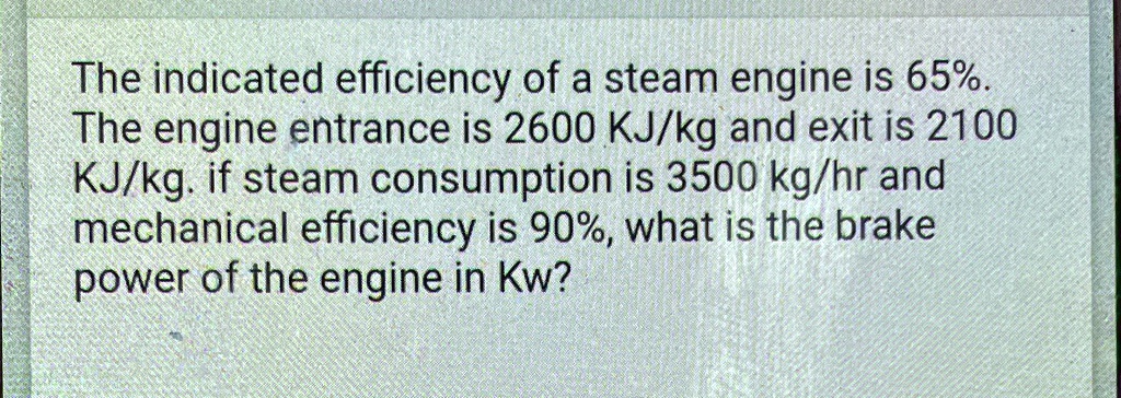 The indicated efficiency of a steam engine is 65%. The engine entrance ...