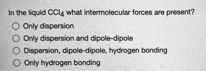 SOLVED: In the liquid CCl4 what intermolecular forces are present? Only ...