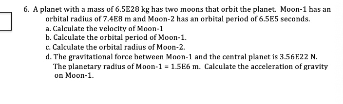 A planet with a mass of 6.5E28 kg has two moons that orbit the planet ...
