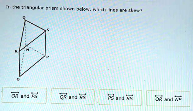SOLVED: In the triangular prism shown below, which lines are skew? OR and PS QR and RS PS and RS ...
