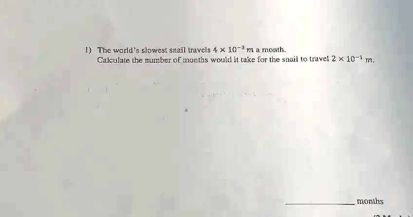 1) The world's slowest snail travels 4 × 10^-3 m a month. Calculate the ...