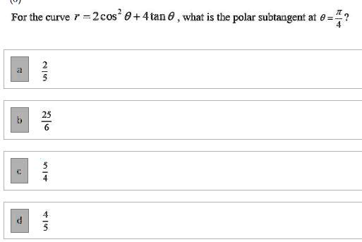 For the curve r = 2cos^2θ + 4tanθ, what is the polar subtangent at θ ...