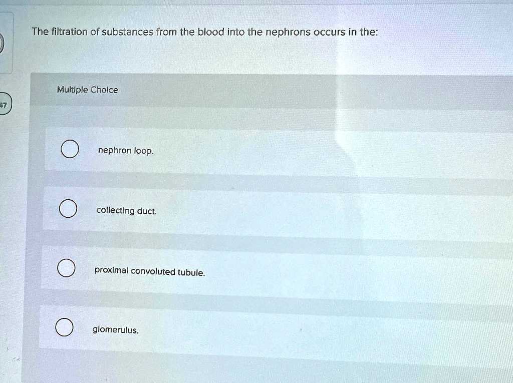 47 The filtration of substances from the blood into the nephrons occurs ...