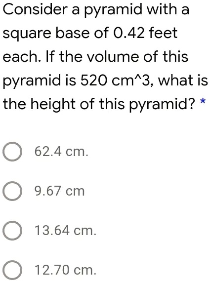 SOLVED: Consider a pyramid with a square base of 0.42 feet each: If the volume of this pyramid ...