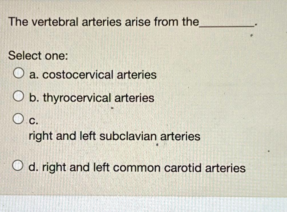 SOLVED: The vertebral arteries arise from the Select one: a. costocervical arteries b ...