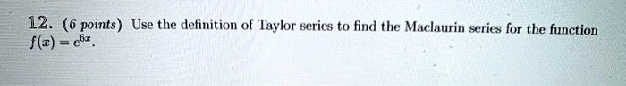 SOLVED: 12. (6 points) Use the definition of Taylor series to find the Maclaurin series for the ...